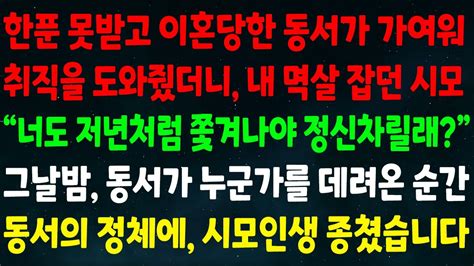 반전신청사연한푼 못받고 이혼당한 동서 취직을 도와주니 내 멱살 잡은 시모 너도 저년처럼 쫓겨나야 정신차릴래 동서가 누군가를 데려온 순간 동서의 정체에 시모인생