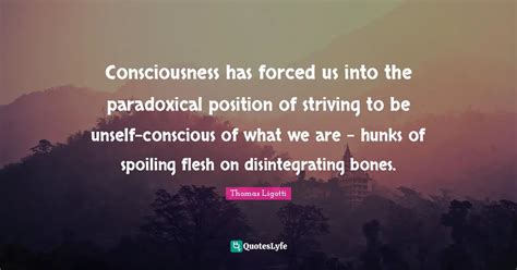 Consciousness Has Forced Us Into The Paradoxical Position Of Striving