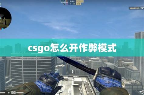 csgo怎么开作弊模式 CS2知识库 CSGO游戏攻略基地网