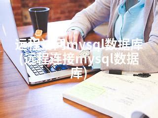 远程访问mysql数据库 远程连接mysql数据库 树叶云 远程访问mysql数据库 远程连接mysql数据库 树叶云
