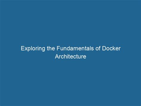 Exploring The Fundamentals Of Docker Architecture Dockerpros