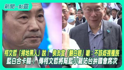 【新聞一點靈】柯文哲「掃地黑人」說！ 侯友宜「翻白眼」嗆：不該歧視種族 藍白合卡關！ 傳柯文哲將幫藍小雞站台拚國會席次 Youtube