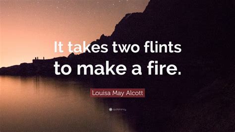 louisa may alcott quote “it takes two flints to make a fire ”