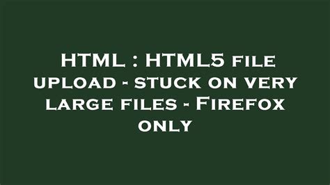 Html Html5 File Upload Stuck On Very Large Files Firefox Only