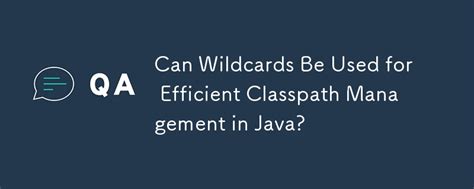 Java 中可以使用通配符進行高效率的類別路徑管理嗎? Java教程 Php中文網 Java 中可以使用通配符進行高效率的類別路徑管理嗎? Java教程 Php中文網