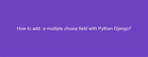 How To Add A Multiple Choice Field With Python Django