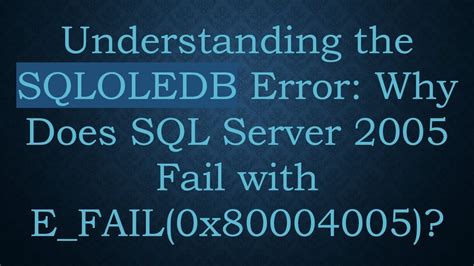 Understanding The Sqloledb Error Why Does Sql Server 2005 Fail With Efail0x80004005 Youtube