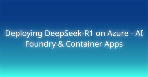 Deploying Deepseek R1 On Azure Ai Foundry And Container Apps