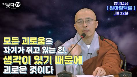 모든 괴로움은 자기가 쥐고 있는 한 생각이 있기 때문에 괴로운 것이다 마음공부 인생조언 깨달음 불교 지혜 말씀 고민 상담 법상스님 행복한 마음공부 달마혈맥론 22회