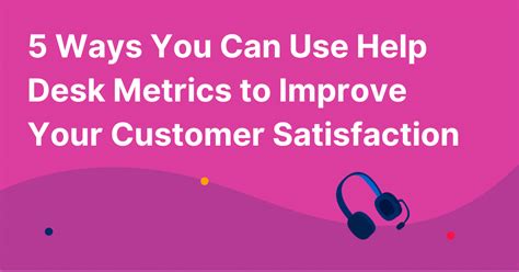 5 Ways You Can Use Help Desk Metrics To Improve Your Customer Satisfaction Capacity