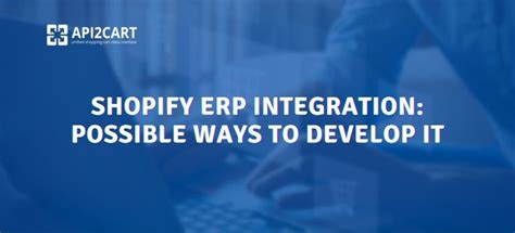 Shopify Erp Integration Possible Ways To Develop It Api2cart