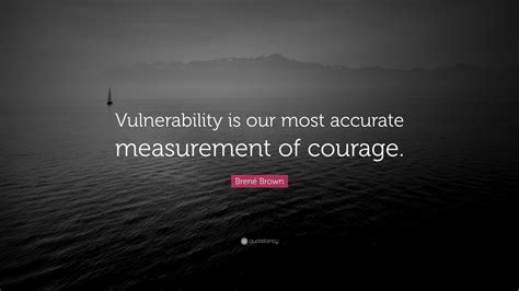 Brené Brown Quote “vulnerability Is Our Most Accurate Measurement Of Courage ”