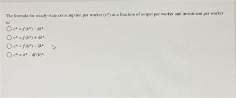 Solved The Formula For Steady State Consumption Per Worker Chegg Com