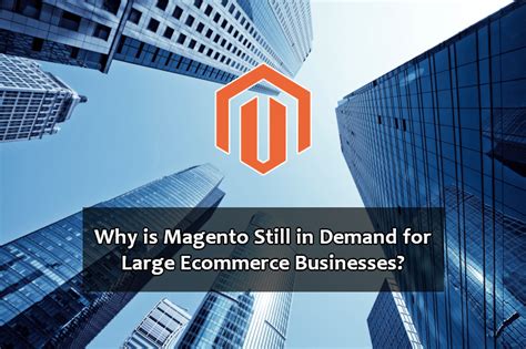 Why Is Magento Still In Demand For Large Ecommerce Businesses