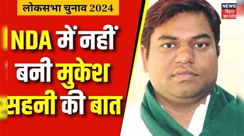Lok Sabha Election 2024 Nda में नहीं बनी Mukesh Sahani की बात Bihar