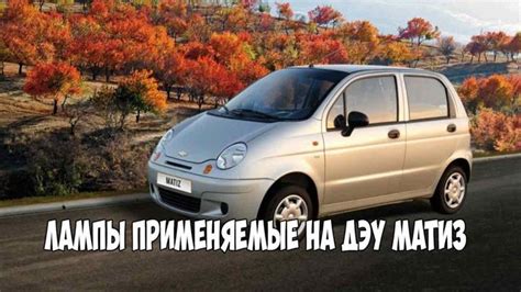 Лампы для Дэу Матиз: описание, выбор, применяемость