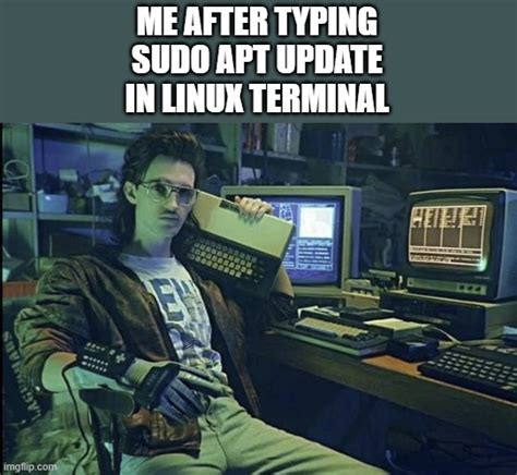 me after typing sudo apt update in linux terminal r programmerhumor
