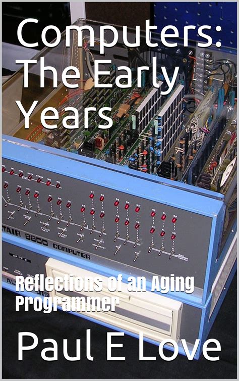 Computers The Early Years Reflections Of An Aging Programmer By Paul E Love Goodreads