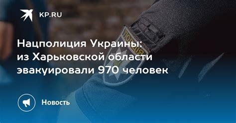 Нацполиция Украины из Харьковской области эвакуировали 970 человек Kp Ru