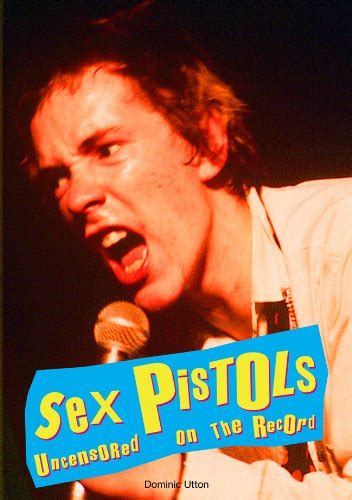 Sex Pistols Uncensored On The Record Ebook Utton Dominic Amazon Ca Kindle Store