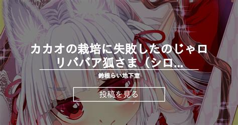 【のじゃロリババア狐さま】 カカオの栽培に失敗したのじゃロリババア狐さま（シロ） 鈴根らい地下室 鈴根らい の投稿｜ファンティア[fantia]