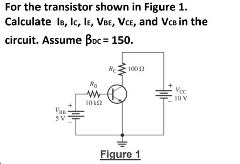 SOLVED For The Transistor Shown In Figure 1 Calculate Ib Ic IE VBe Vce And Vce In The