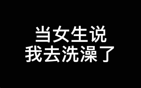 当女生说我去洗澡了哔哩哔哩bilibili