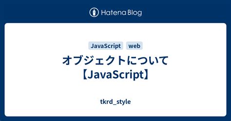 Javascriptのオブジェクトについて説明している。オブジェクト指向 Tkrd Style