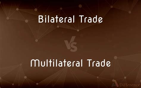Bilateral Trade Vs Multilateral Trade — Whats The Difference