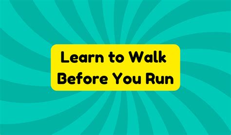 Learn To Walk Before You Run Idioms And Phrases