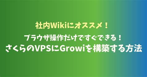ブラウザ操作だけで完結する さくらのvpsにgrowiを構築する方法 dot engineer blog