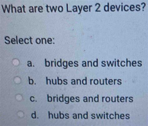 Solved What Are Two Layer 2 Devices Select One A Bridges And Switches B Hubs And Routers C