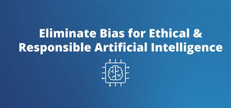eliminate bias for ethical and responsible artificial intelligence