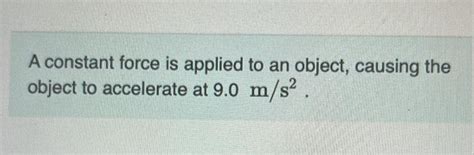 Solved A Constant Force Is Applied To An Object Causing The Chegg
