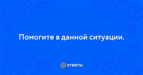 Ответы mail Помогите в данной ситуации