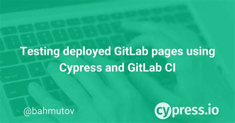 Testing Deployed Gitlab Pages Using Cypress And Gitlab Ci