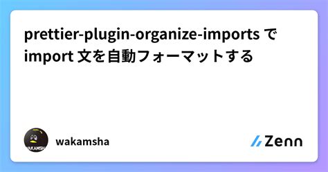 Prettier Plugin Organize Imports で Import 文を自動フォーマットする