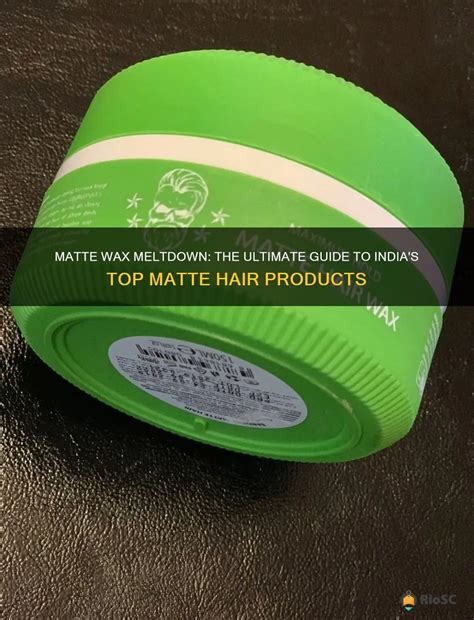 Matte Wax Meltdown The Ultimate Guide To Indias Top Matte Hair