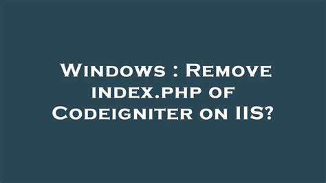 Windows Remove Index Php Of Codeigniter On IIS YouTube