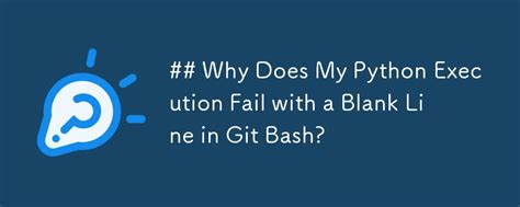 Why Does My Python Execution Fail With A Blank Line In Git Bash Python
