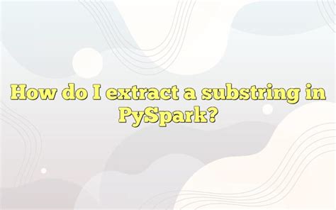 How Do I Extract A Substring In Pyspark