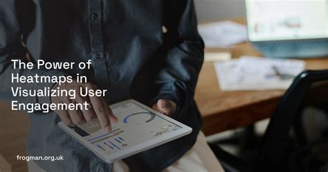 The Power Of Heatmaps In Visualizing User Engagement