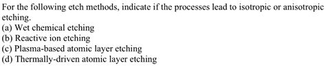 Solvedfor The Following Etch Methods Indicate If The Processes Lead To Isotropic O Anisotropic