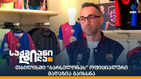 თბილისში “ბარსელონას” ოფიციალური მაღაზია გაიხსნა Youtube
