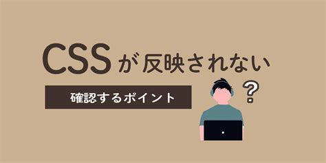 Cssが効かない｜適用されないときに確認したい5つのこと 調べ方のポイントと改善方法