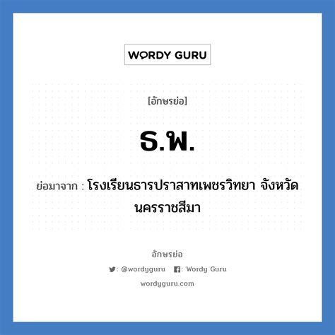 โรงเรียนธารปราสาทเพชรวิทยา จังหวัดนครราชสีมา คำย่อคือ แปลว่า Wordy Guru