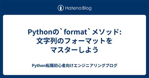 Pythonの format メソッド 文字列のフォーマットをマスターしよう Python転職初心者向けエンジニアリングブログ