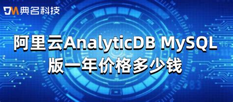 阿里云analyticdbmysql版一年价格多少钱 阿里云数据库 重庆典名科技