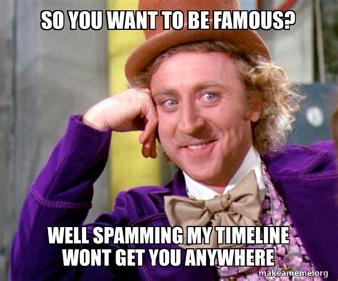 So You Want To Be Famous Well Spamming My Timeline Wont Get You