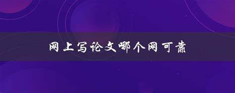 网上写论文哪个网可靠如何选择论文代写网站 论文100网